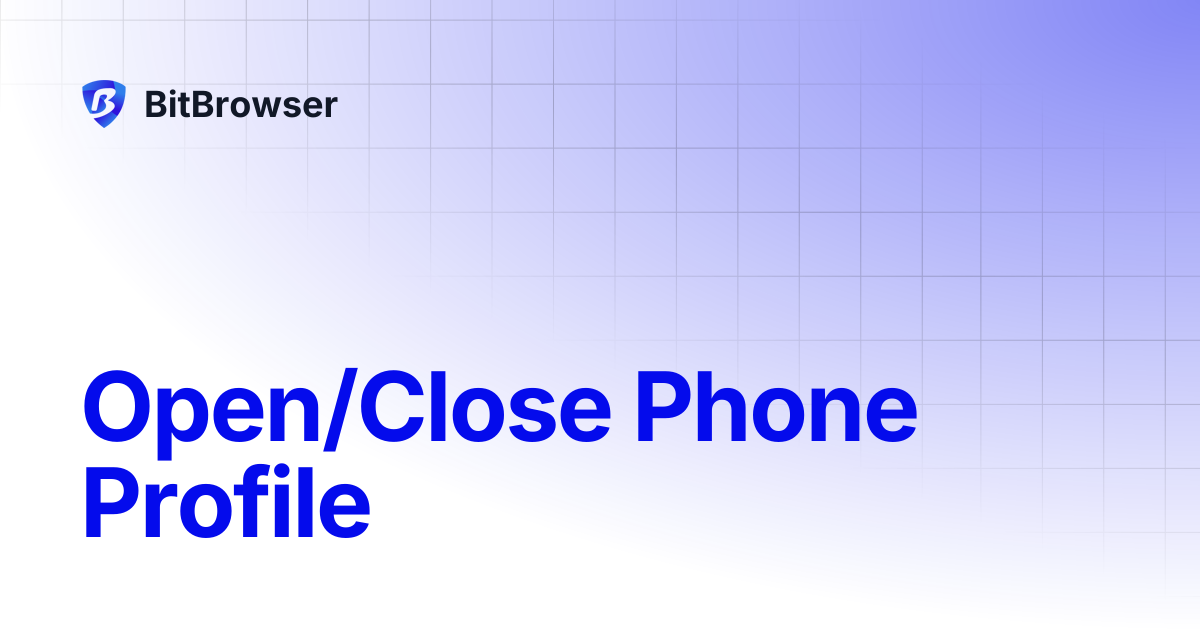 Open/Close Phone Profile | BitBrowser
